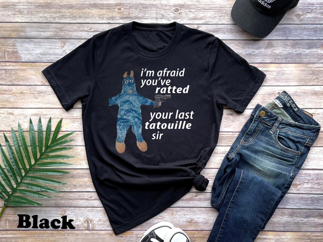 I'm Afraid You've Ratted Your Last Tatouille Sir Meme Shirt ...
