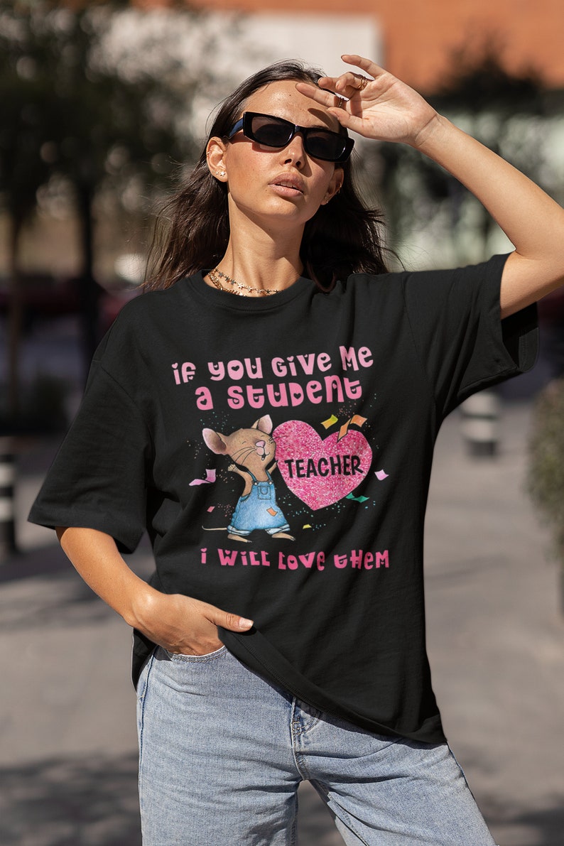 If You Give Me A Student I Will Love Them Shirt Teacher Appreciation ...