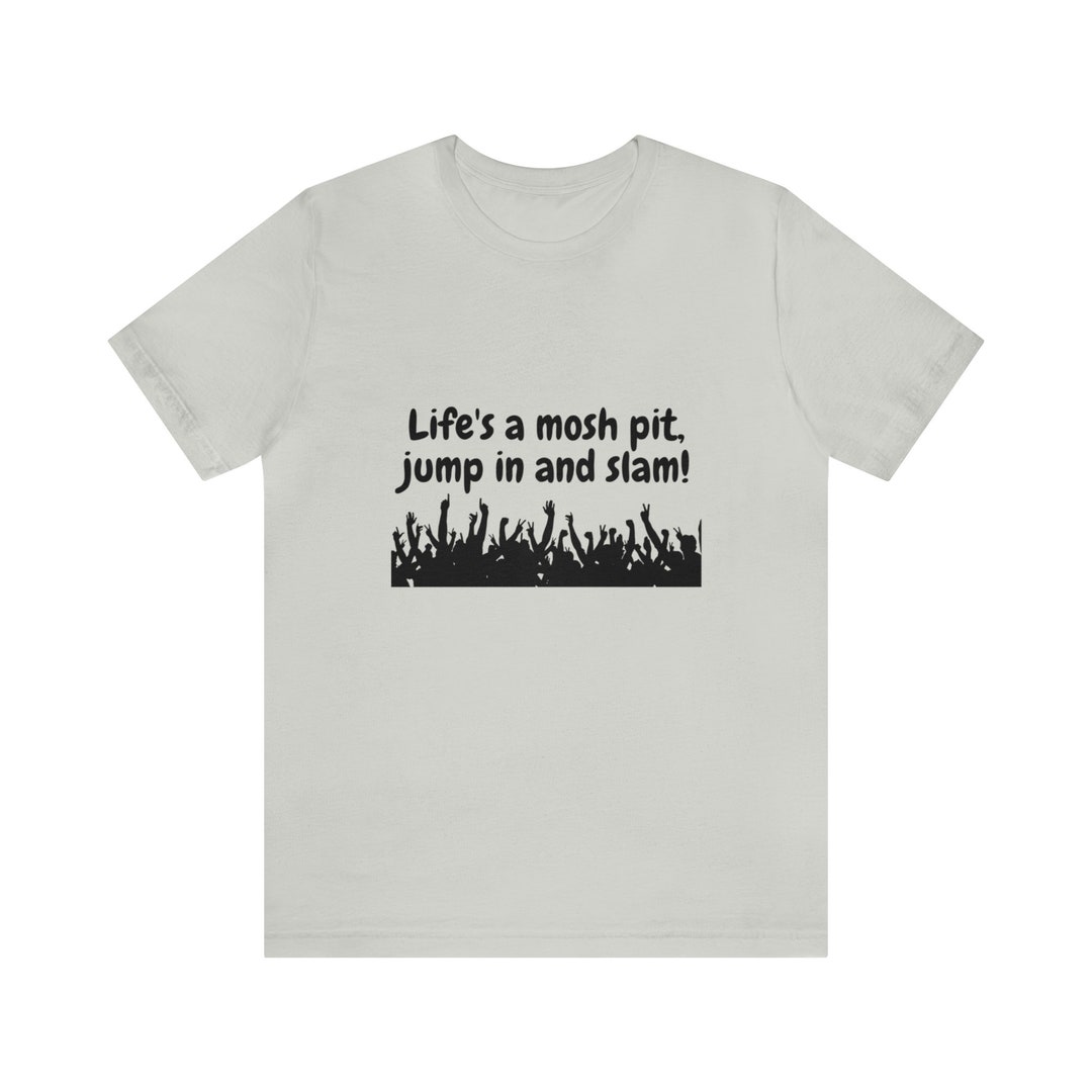 Life's a Mosh Pit, Jump in and Slam Shirt, T Shirts With Sayings, Rock ...