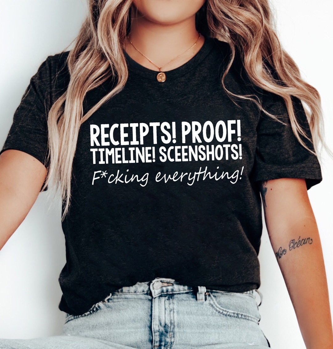 Receipts Proof Timeline Screenshots Shirt, F Cking Everything T-shirt ...
