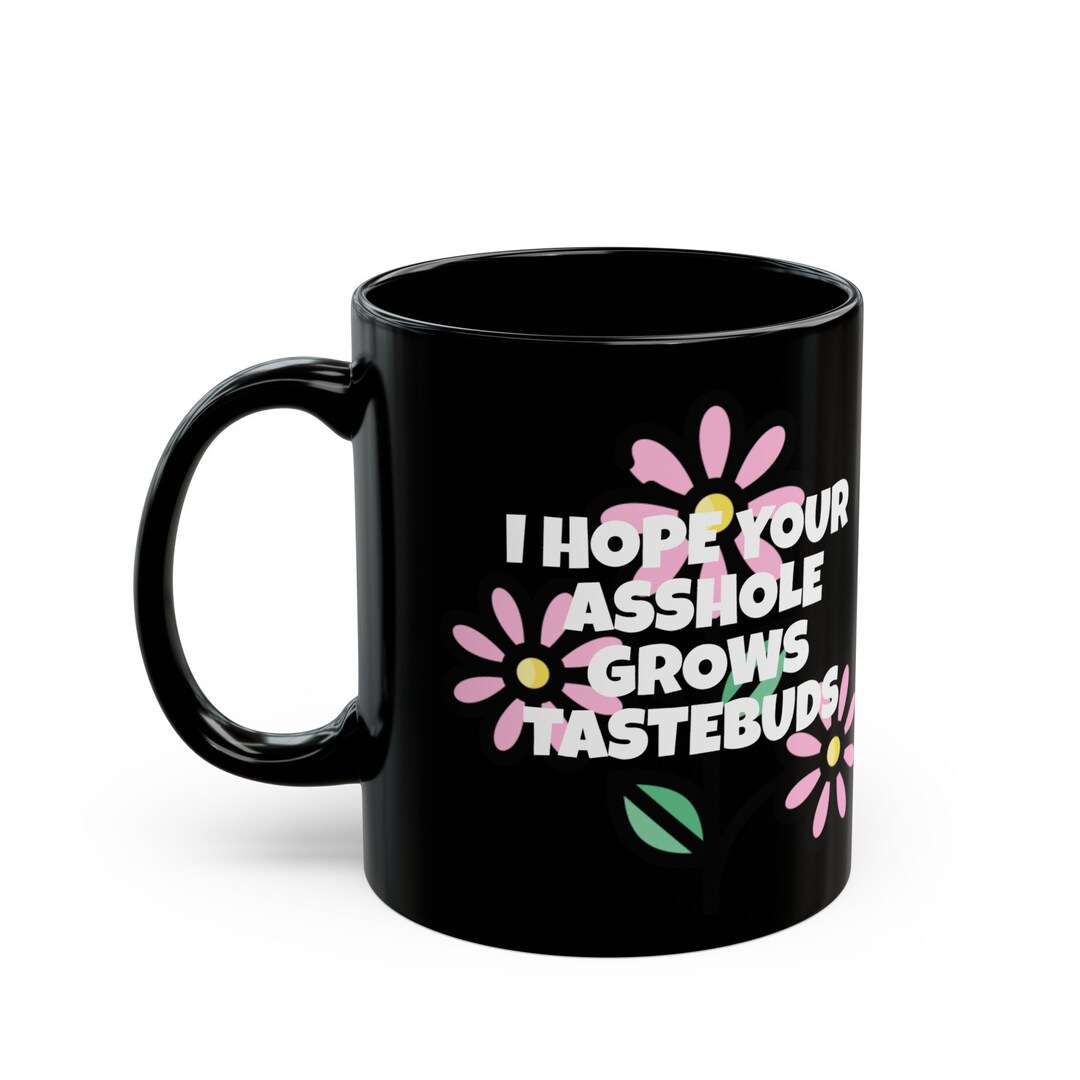 I Hope Your Asshole Grows Taste Buds Black Mug 11oz Etsy