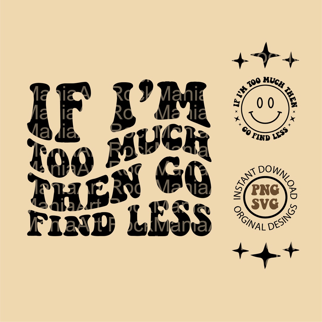 If I'm Too Much Then Go Find Less, If I'm Too Much Then Go Find Less ...