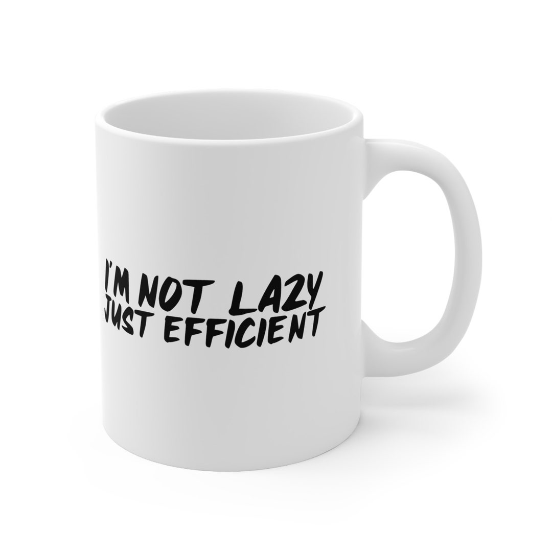 I'm Not Lazy, I'm Just Efficient Funny but True Mug, for Anyone, Lazy ...