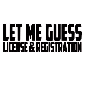 Car Window Decal Permanent Vinyl Let Me Guess License and Registration ...
