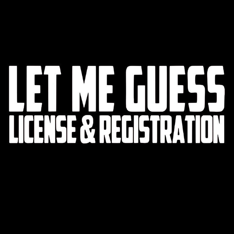 Car Window Decal Permanent Vinyl Let Me Guess License and Registration ...