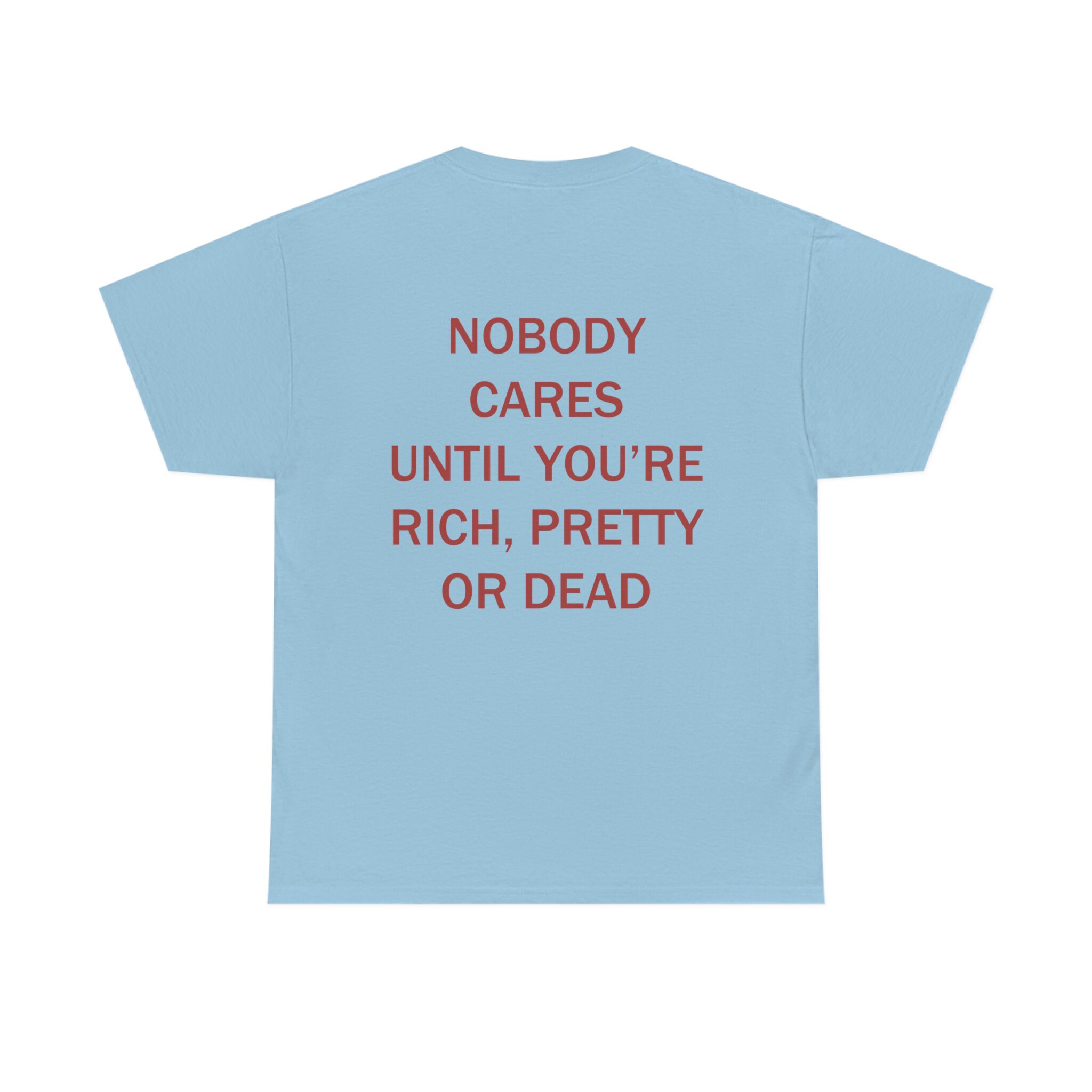 Nobody Cares Until You're Rich, Pretty or Dead T-shirt, Unisex T-shirt ...
