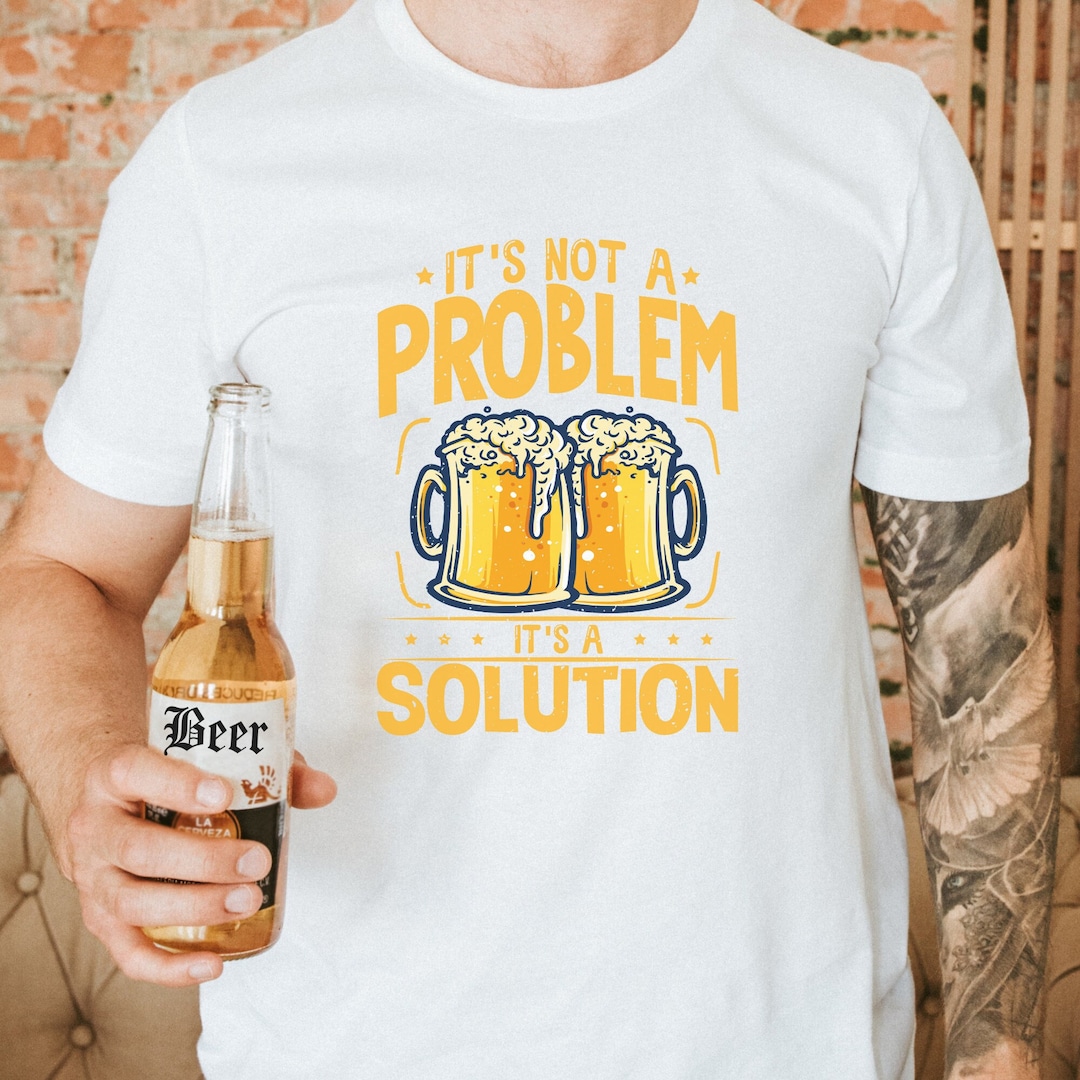 It's Not a Problem, It's a Solution. Beer Shirts for Men. Women Beer ...