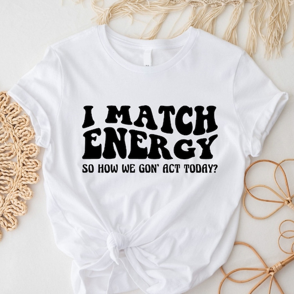 I Match Energy so How We Gon' Act Today T Shirt - Etsy