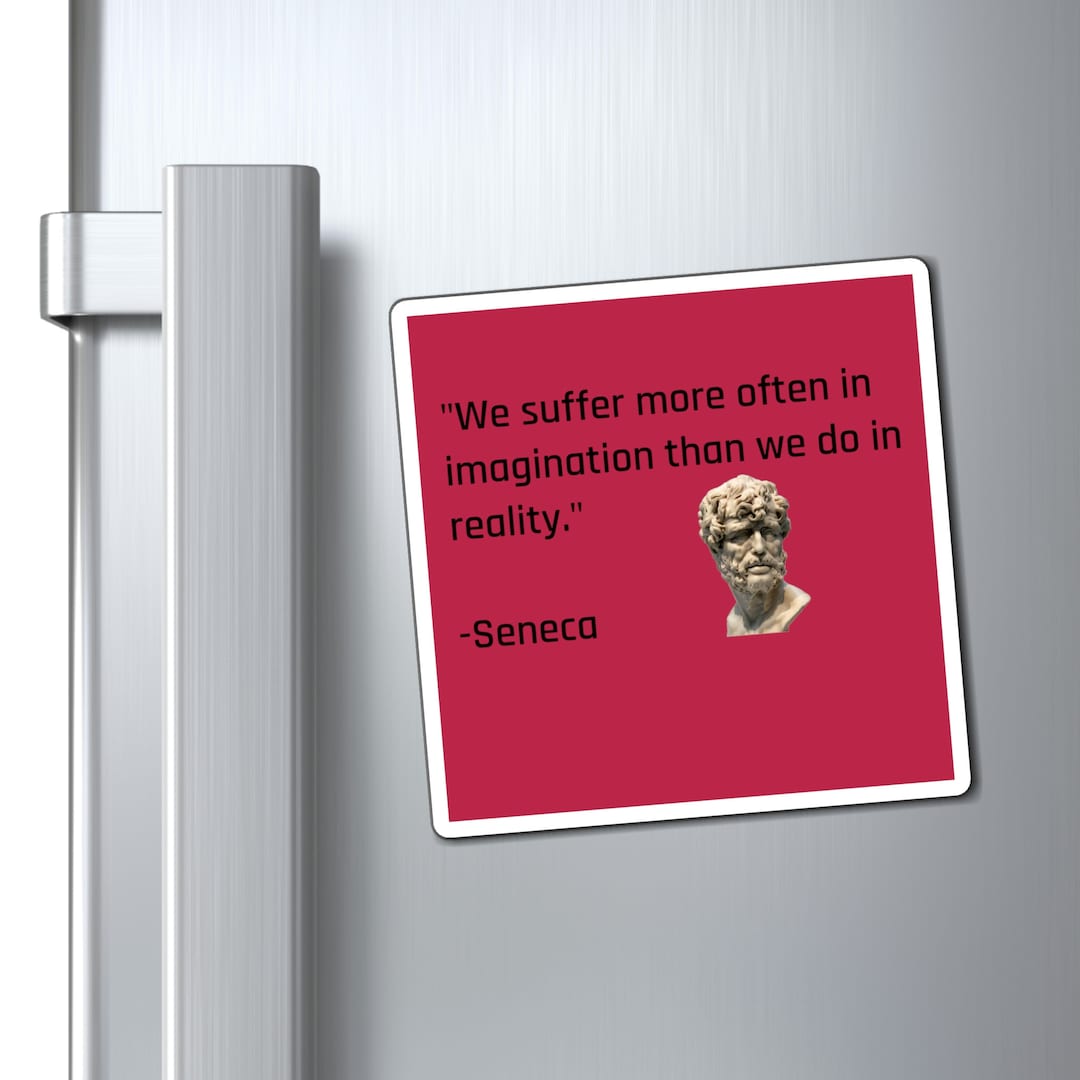 We Suffer More in Imagintion Than We Do in Reality - Seneca Quote ...