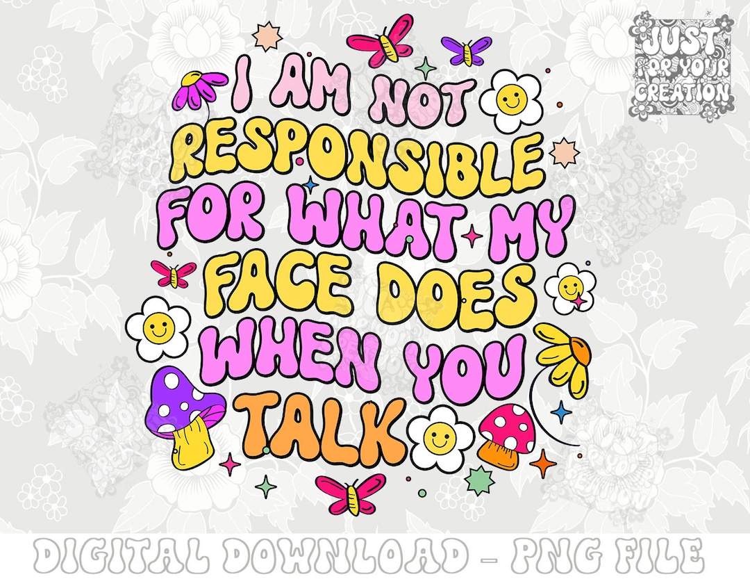 I Am Not Responsible for What My Face Does When You Talk Sublimation ...