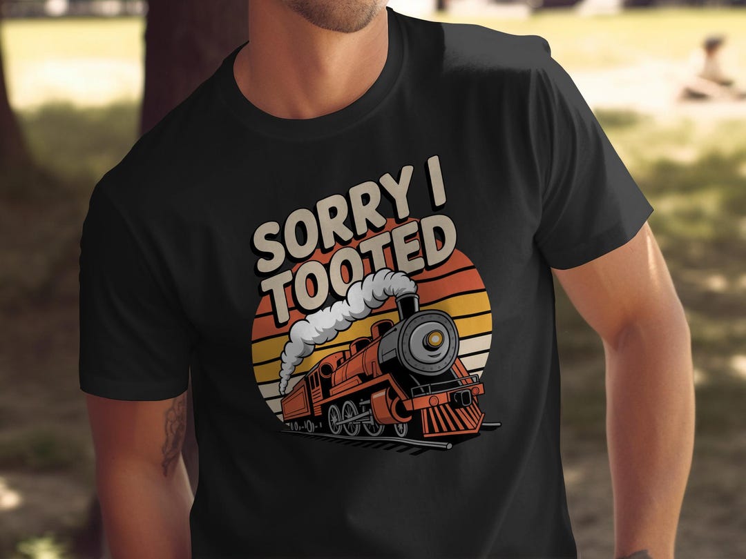 Sorry I Tooted Train T-shirt, Funny Locomotive Tee, Railway Gift, Cute ...