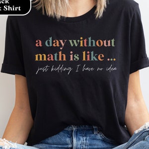 A Day Without Math is Like T-shirt, Funny Shirt for Math Teacher, Math ...