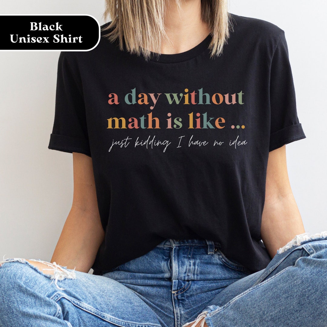 A Day Without Math is Like T-shirt, Funny Shirt for Math Teacher, Math ...