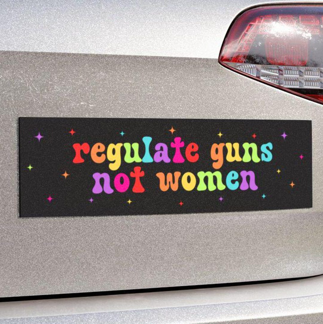 Regulate Guns Not Women Car Magnet or Bumper Sticker, Pro-choice, Gun ...