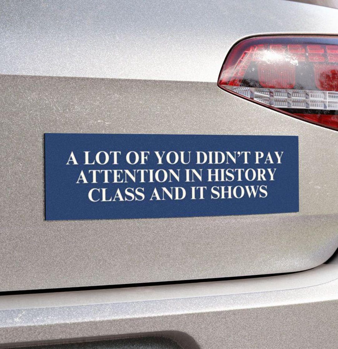 Didn't Pay Attention in History Class Car Magnet or Bumper Sticker ...