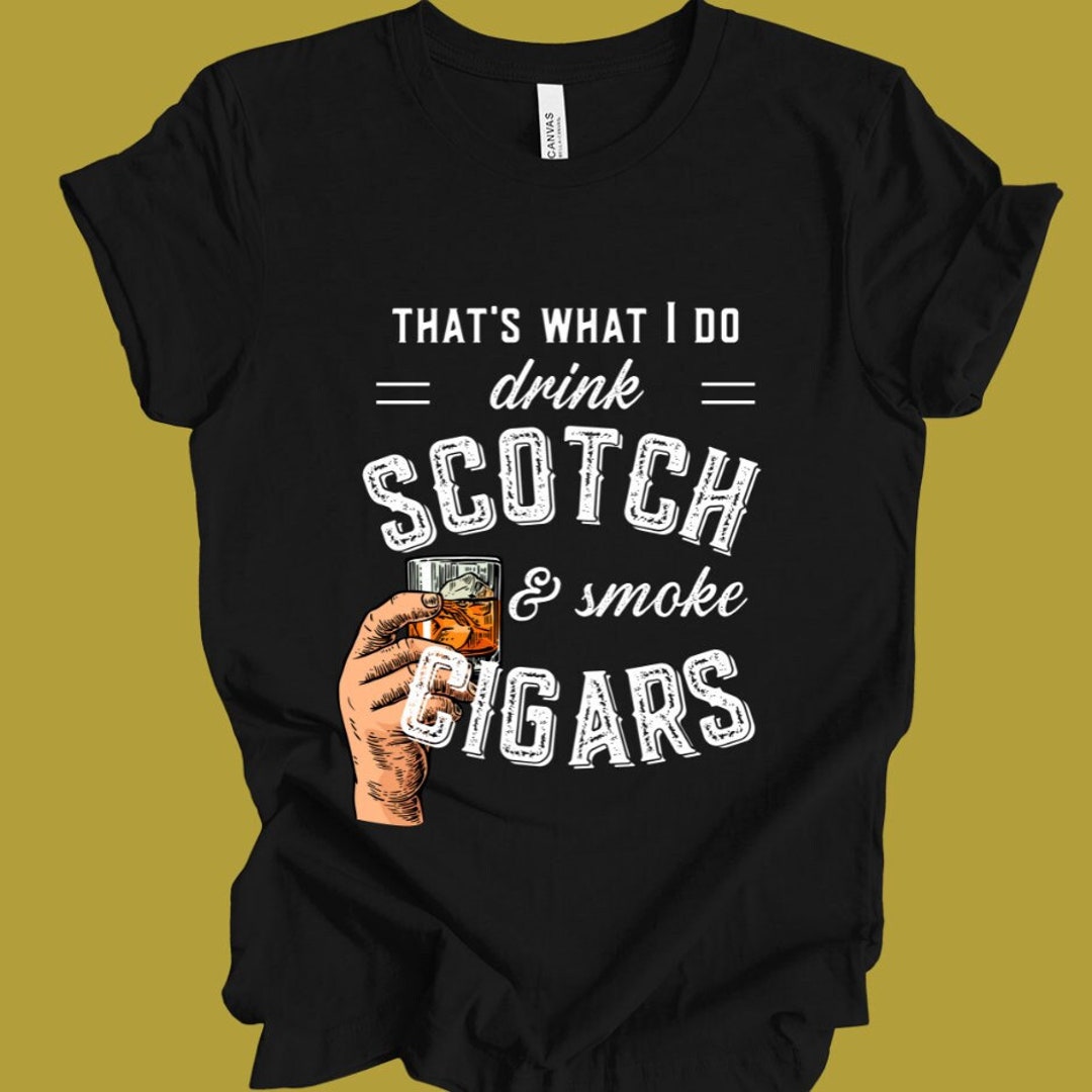 That's What I Do, Drink Scotch and Smoke Cigars Tshirt, Ssotch Lover ...