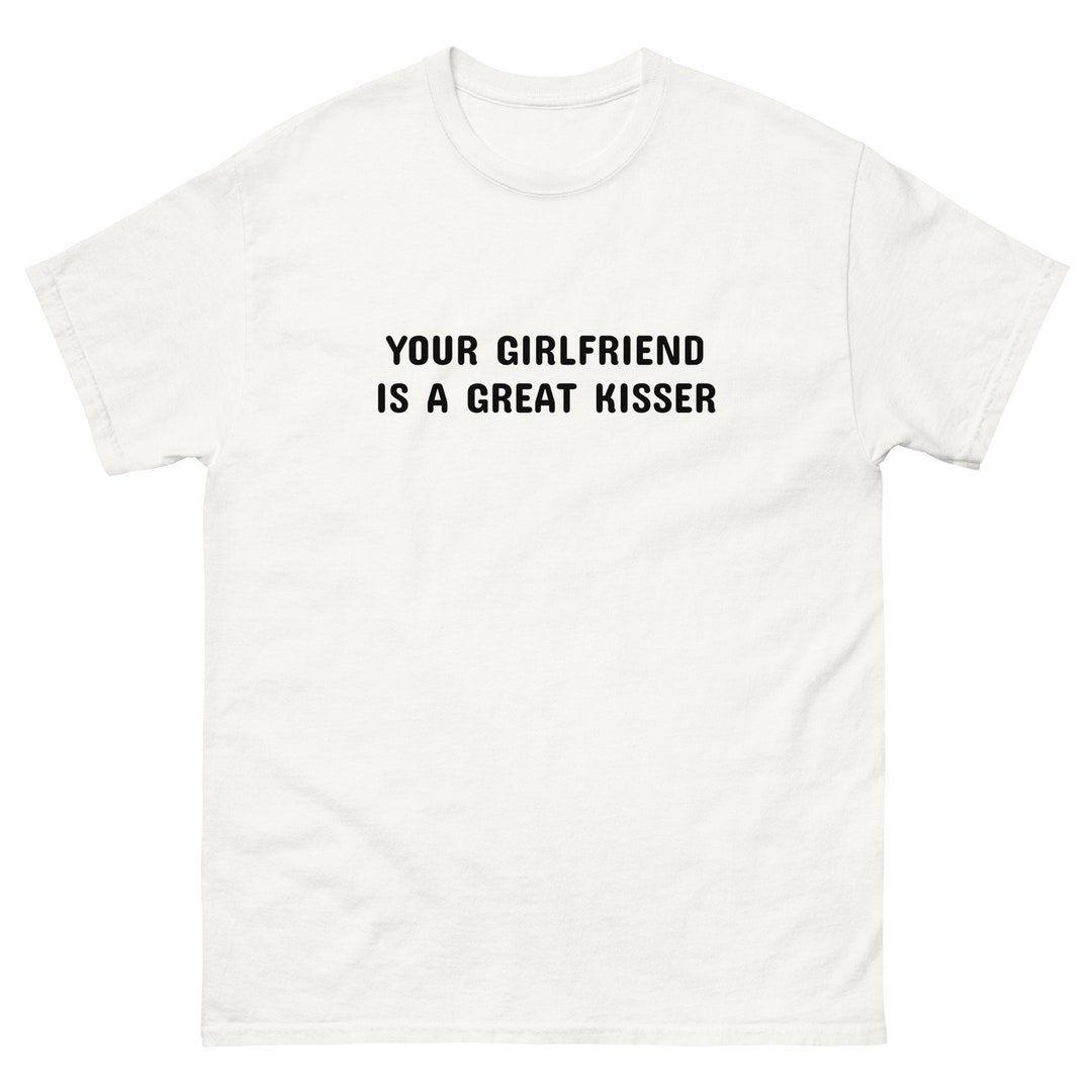 Your Girlfriend is a GREAT KISSER Funny Womanizer Tshirt Boy Slogan ...