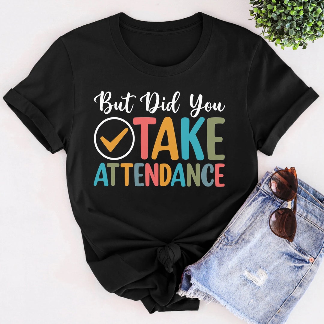 But Did You Take Attendance Teacher Shirt, Funny Attendance Shirt, Back ...