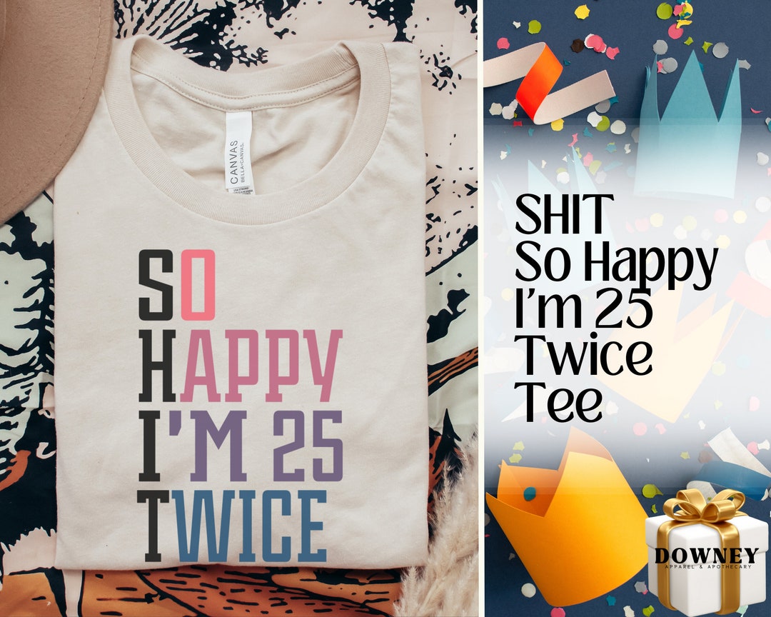 SHIT so Happy I'm 25 Twice Shirt Funny 50th Birthday - Etsy