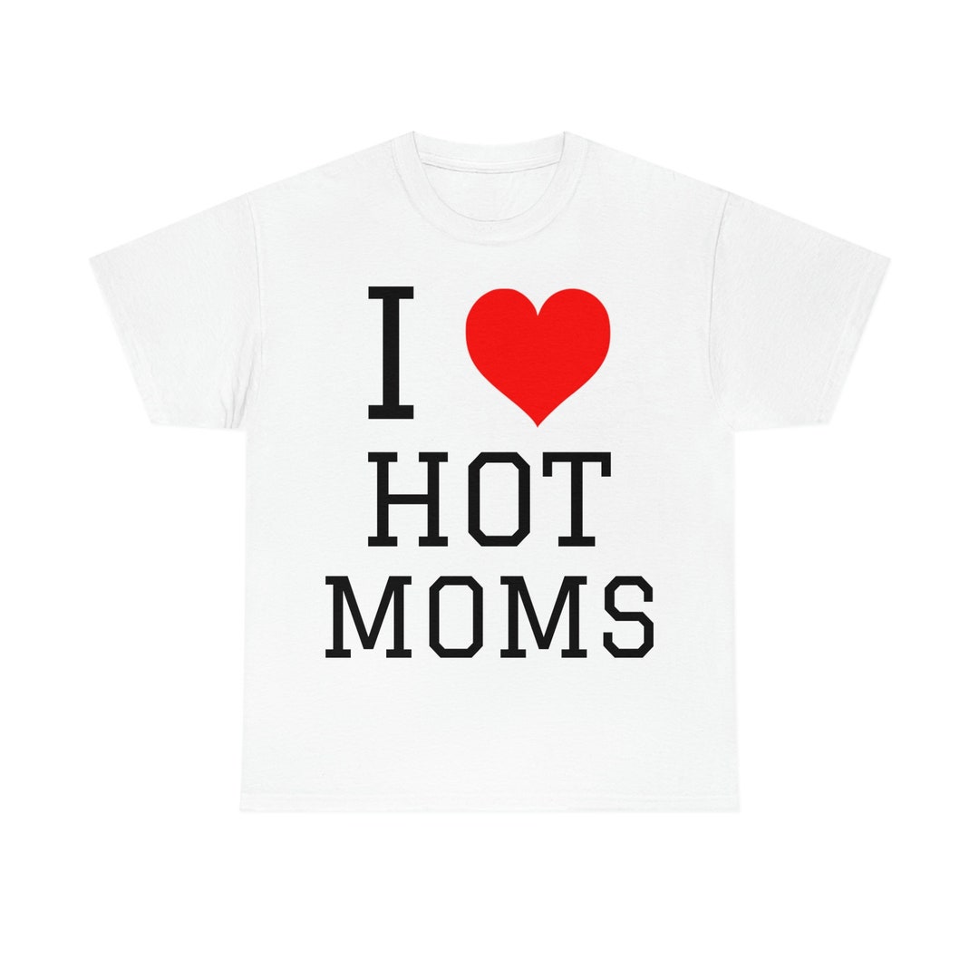 I Love Hot Moms T Shirt Etsy