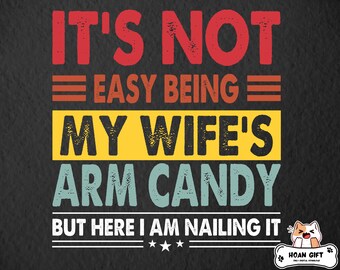 It's Not Easy Being My Wife's Arm Candy but Here I'm Nailing It Svg ...