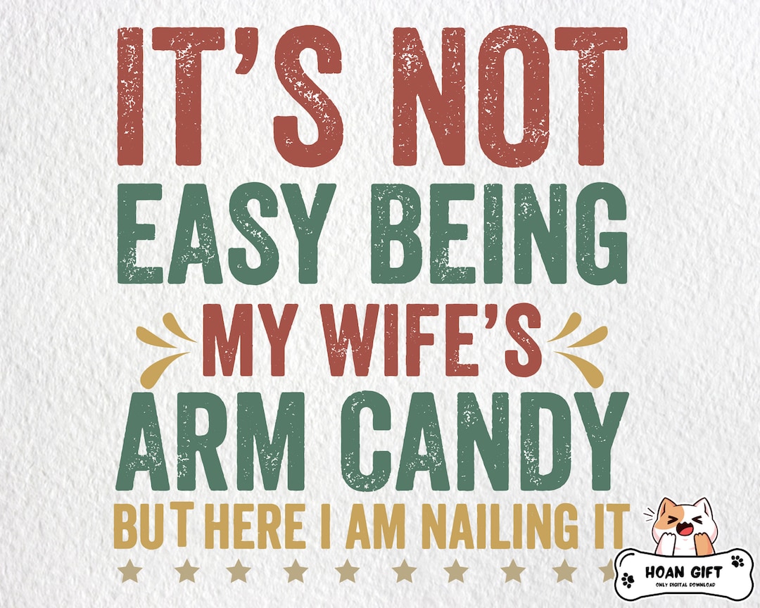 It's Not Easy Being My Wife's Arm Candy but Here I'm Nailing It Svg ...