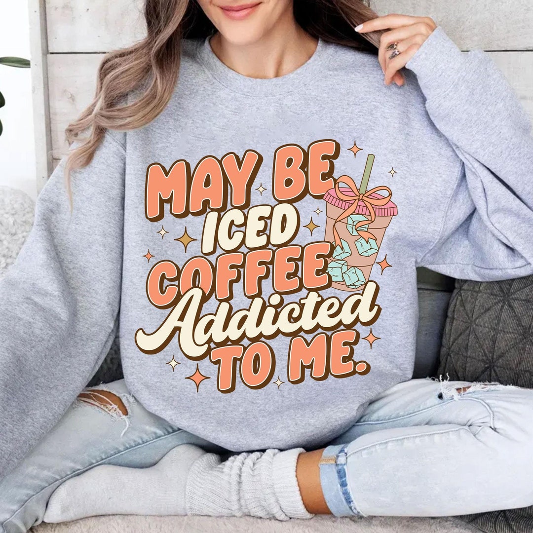May Be Iced Coffee Addicted to Me Png, Coffee Lover Png, Trending Shirt ...