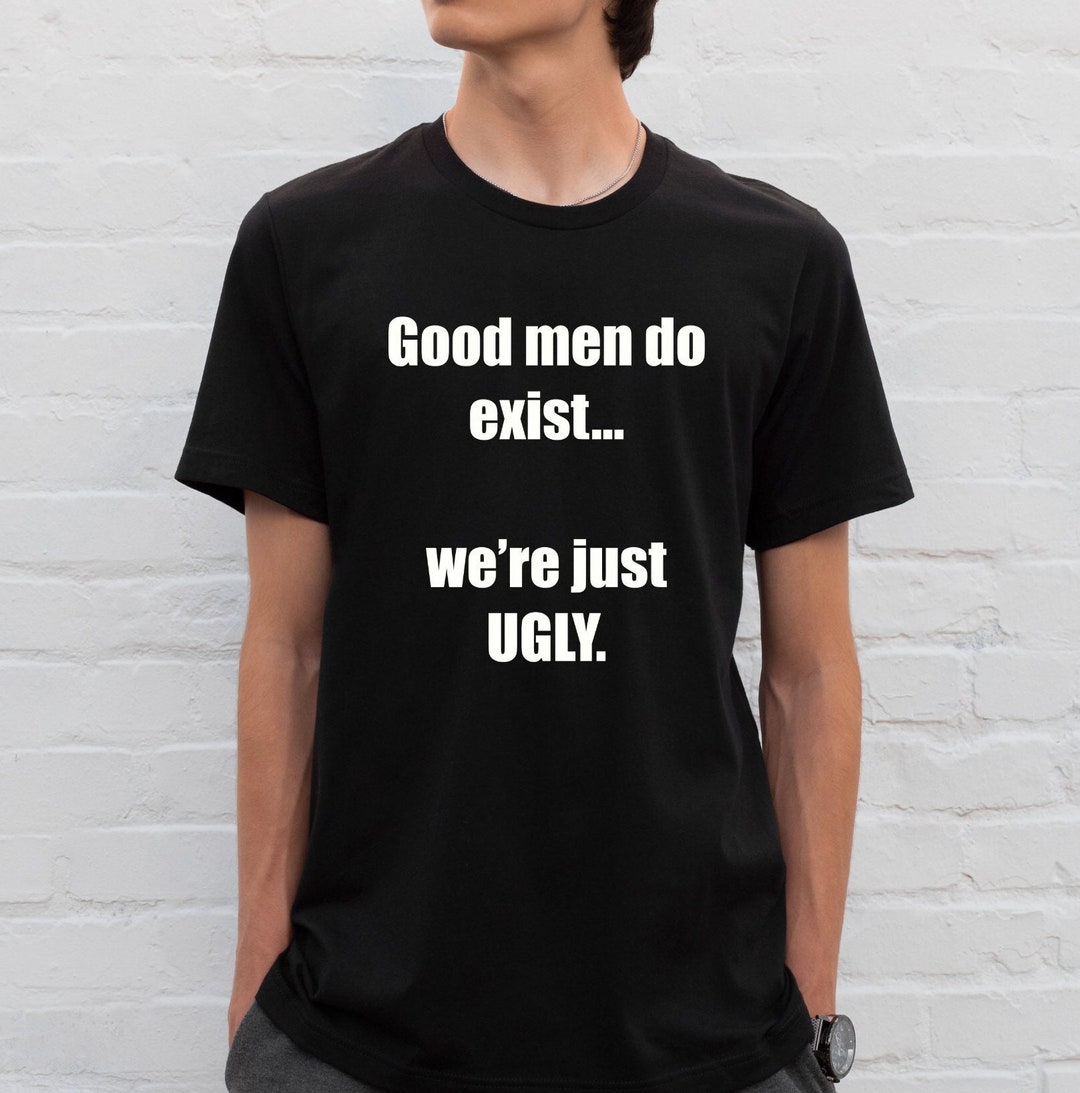 Good Men Do Exist... We're Just UGLY, Male, Short Sleeve, Tee, T-shirt ...