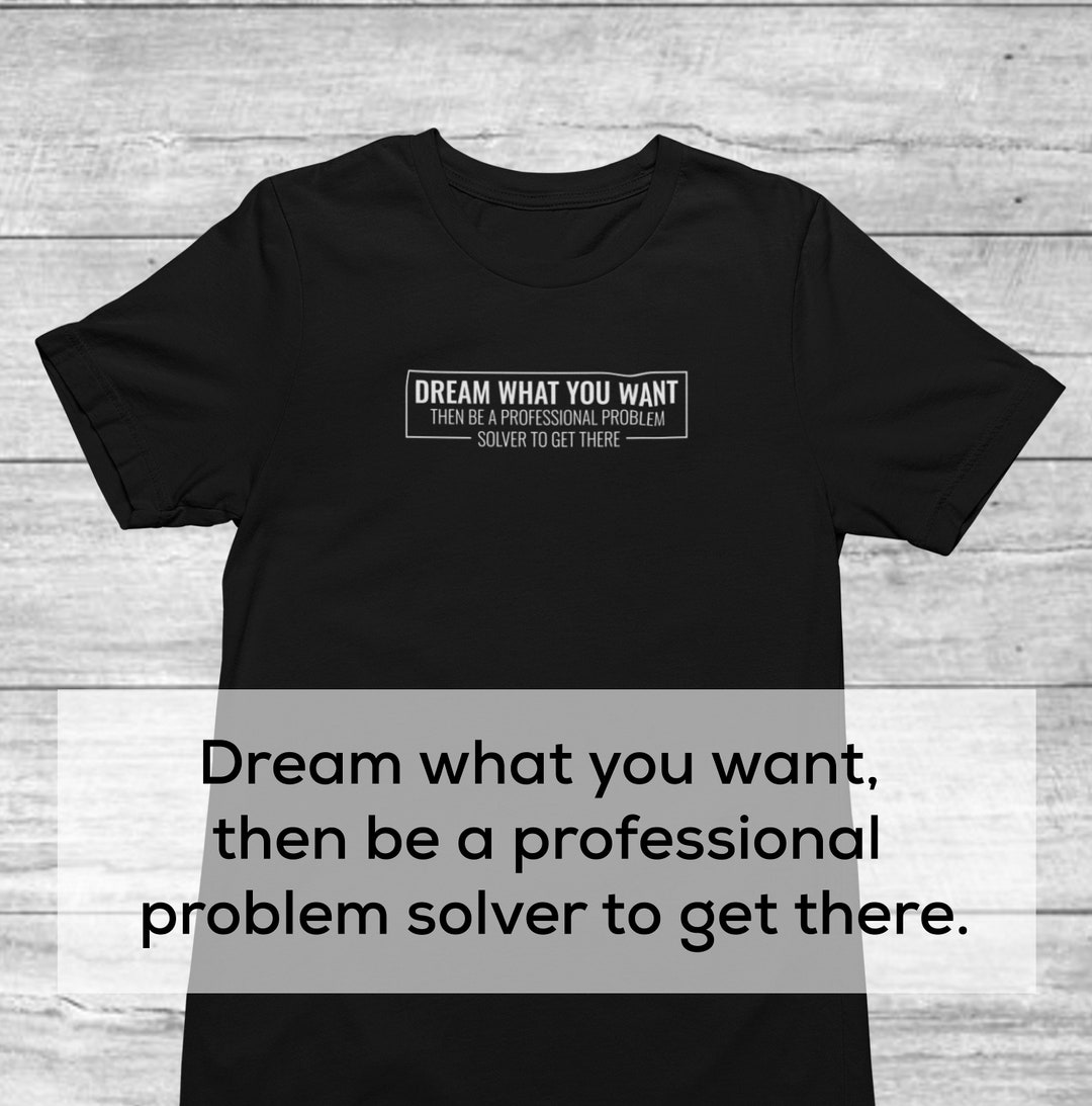 Dream What You Want Shirt | Be A Problem Solver Shirt | Dream Big Shirt ...