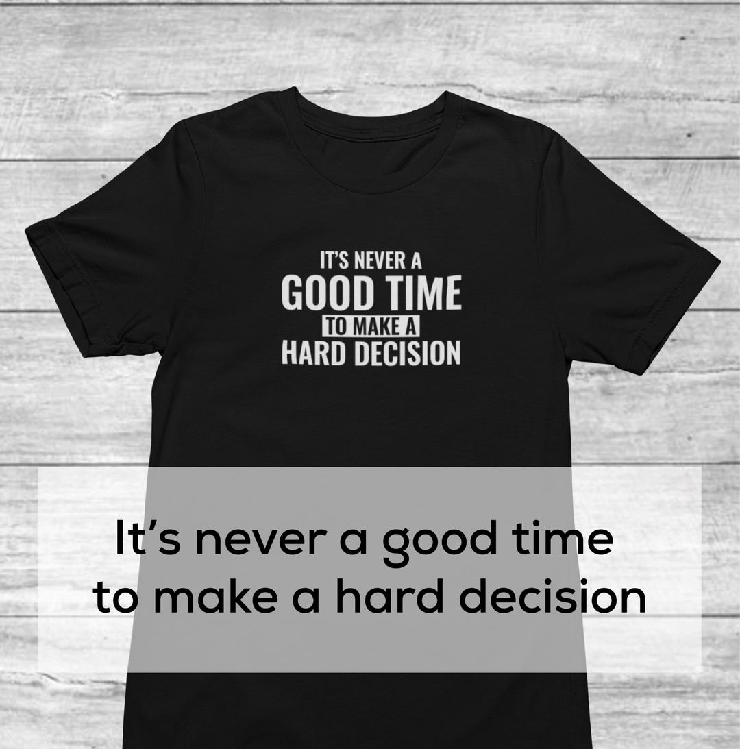 It's Never A Good Time to Make A Hard Decision Shirt | Never Gives up ...