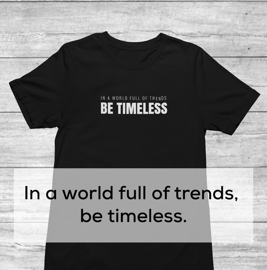 In A World Full of Trends Be Timeless Shirt | Inspirational ...