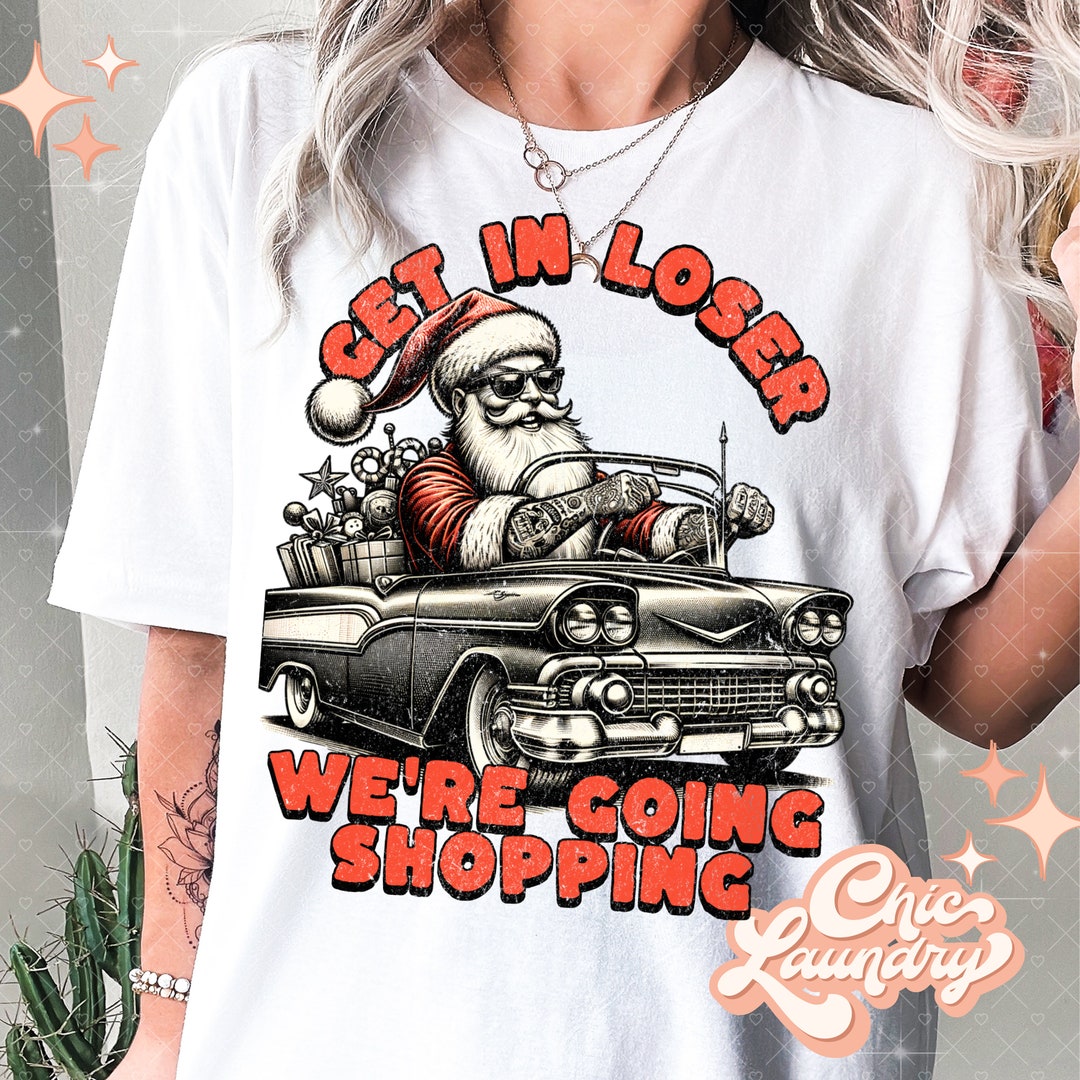 Get in Loser Were Going Shopping Christmas Holiday 90 Santa Claus ...