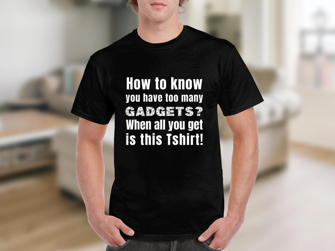 How to Know You Have Too Many Gadgets When All You Get is This Tshirt ...
