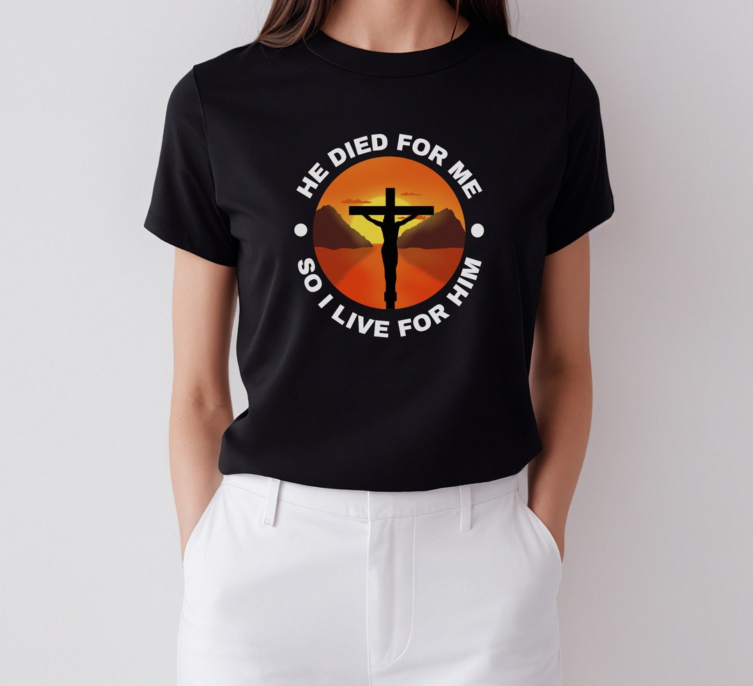 He Died for Me so I Live for Him Shirt, Jesus Christ on the Cross Tee ...