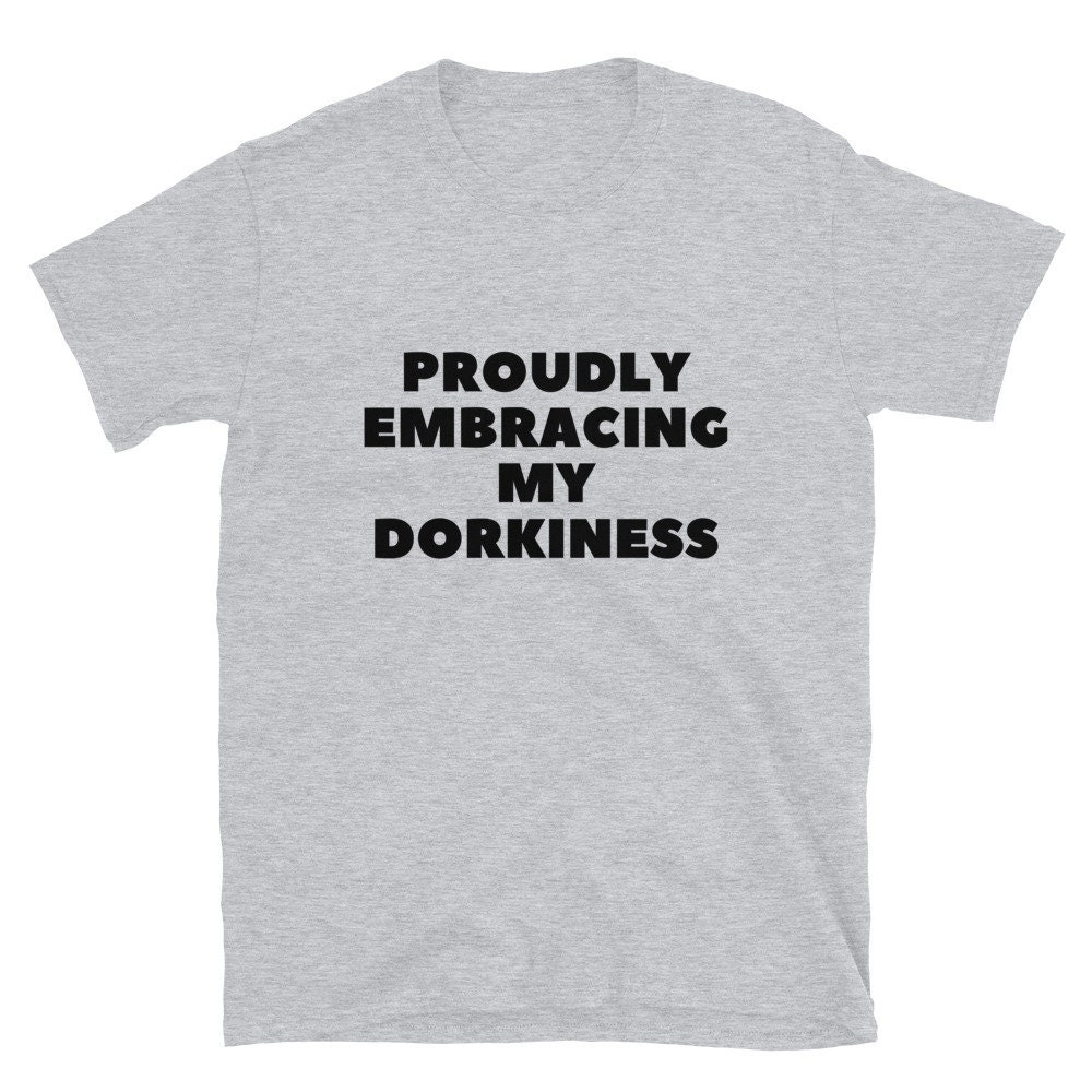 Proudly Embracing My Dorkiness Shirt, Dork Tshirt, Dork Shirt, Funny ...