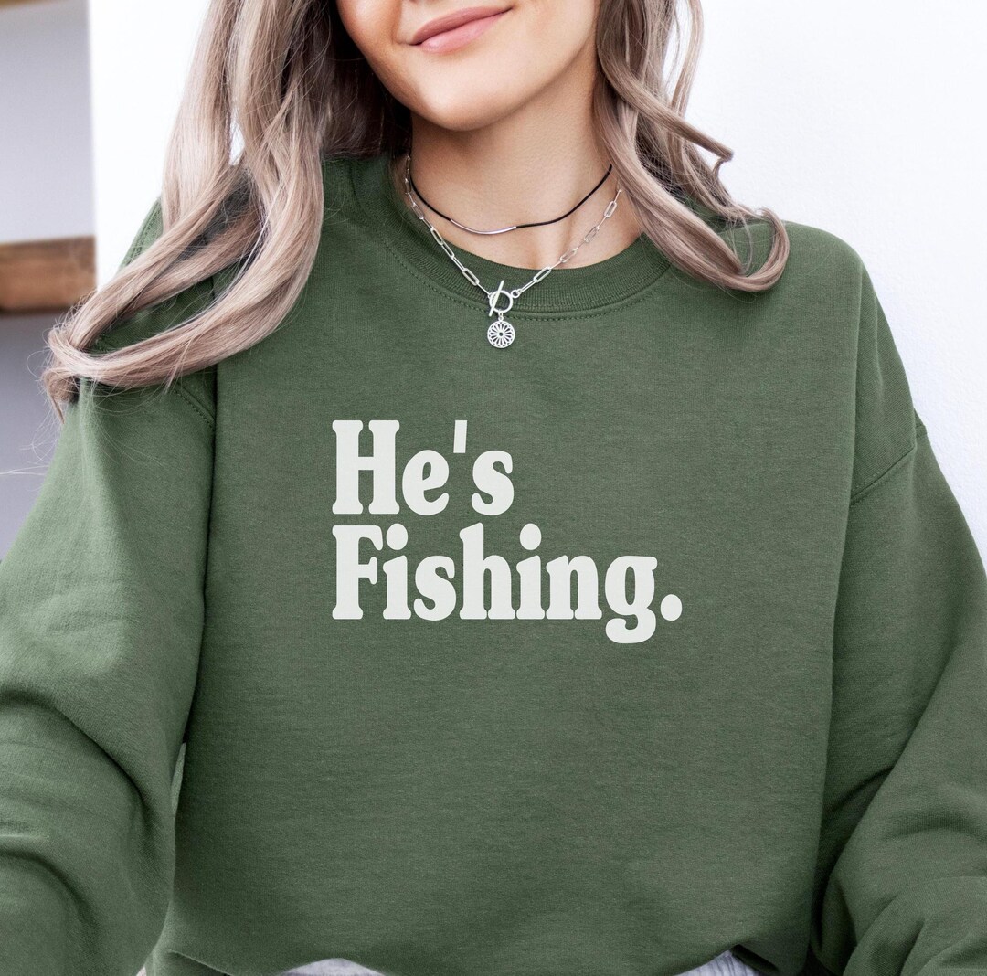 He's Fishing Sweatshirt He's Fishing Shirt Fishing Shirt for Fishing ...