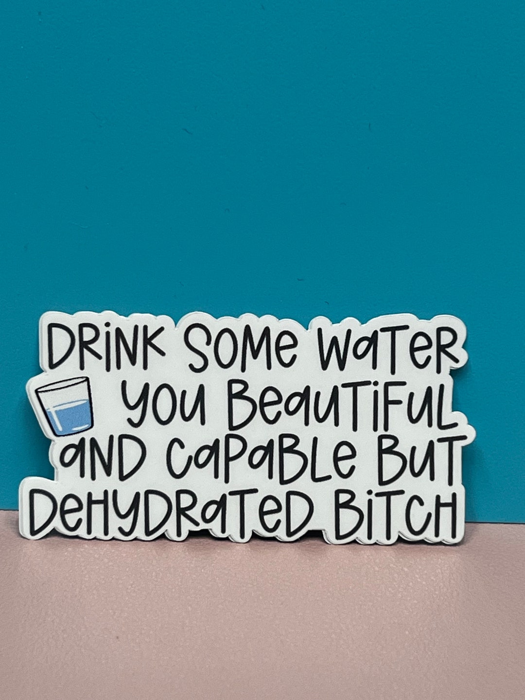 Drink Some Water You Beautiful and Capable but Dehydrated Bitch ...