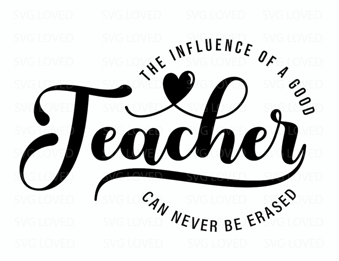 The Influence of a Good Teacher Can Never Be Erased | Teacher Shirt Svg ...