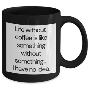 Unique and Funny Mug Life Without Coffee is Like Something Without ...