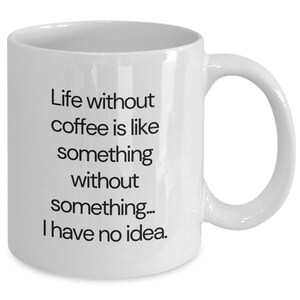 Unique and Funny Mug Life Without Coffee is Like Something Without ...