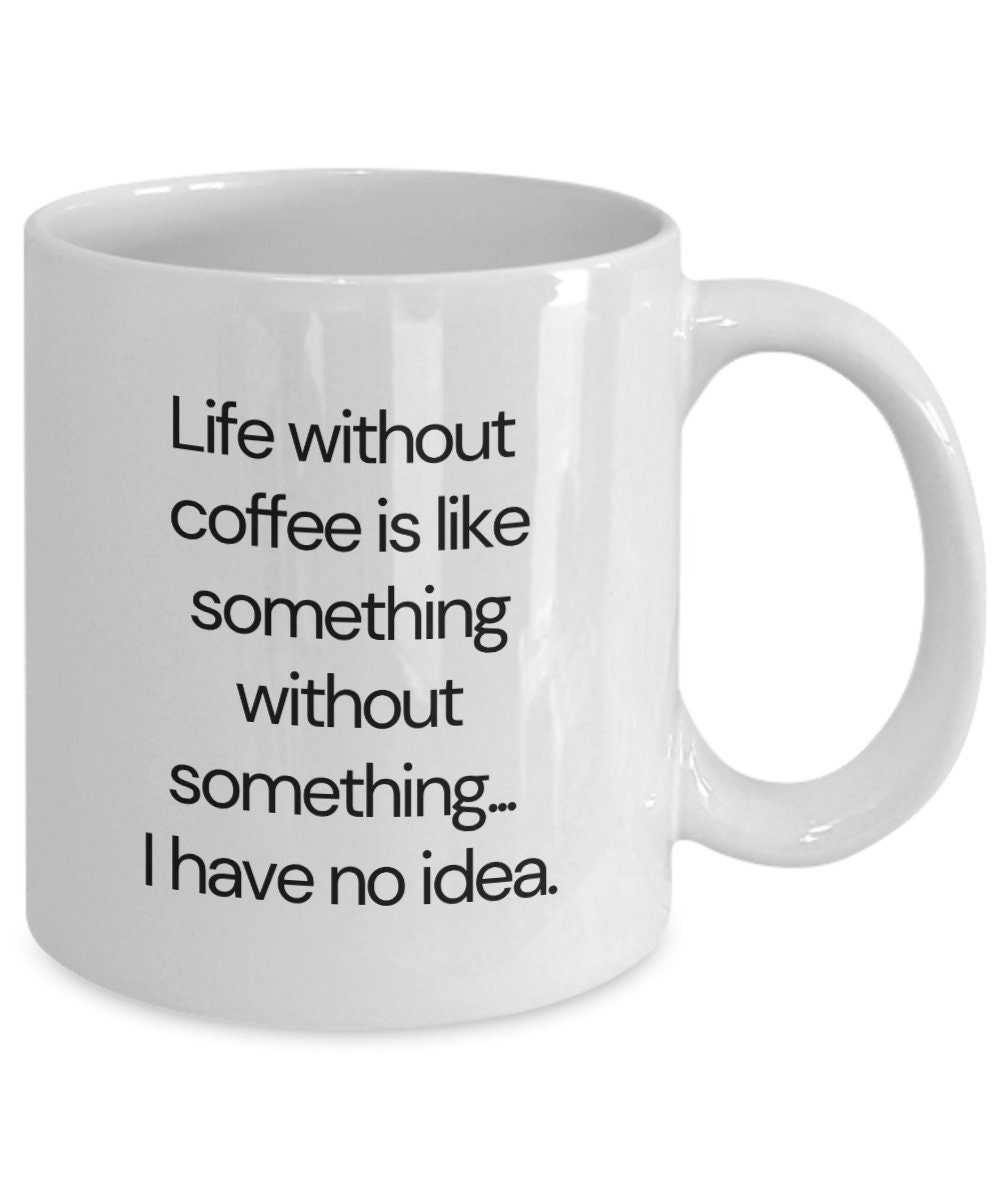 Unique and Funny Mug Life Without Coffee is Like Something Without ...