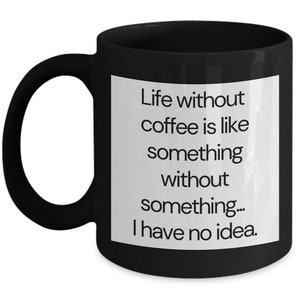 Unique and Funny Mug Life Without Coffee is Like Something Without ...