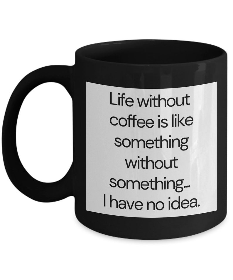 Unique and Funny Mug Life Without Coffee is Like Something Without ...