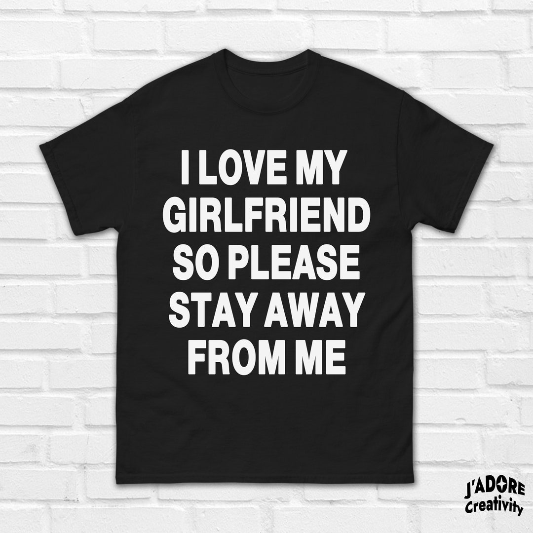 I Love My Girlfriend So Please Stay Away From Me T Shirt Funny Couple