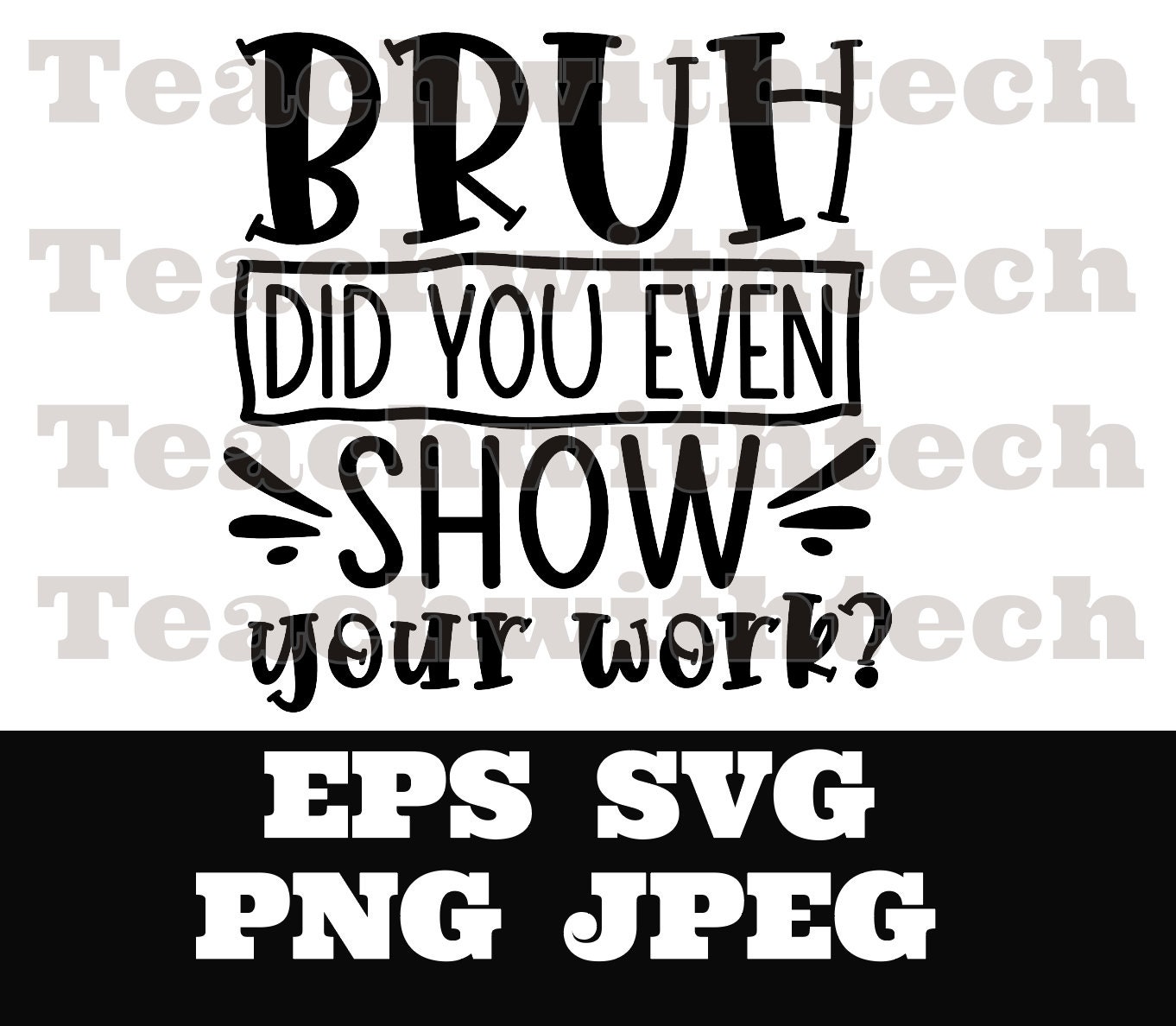 Bruh Did You Even Show Your Work Svg Png Eps Jpeg Digital Download ...