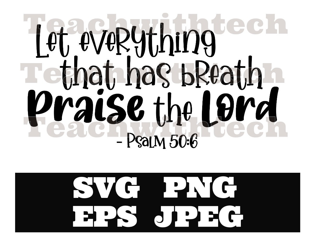 Let Everything That Has Breath Praise the Lord Psalm 50:6 PNG EPS SVG ...