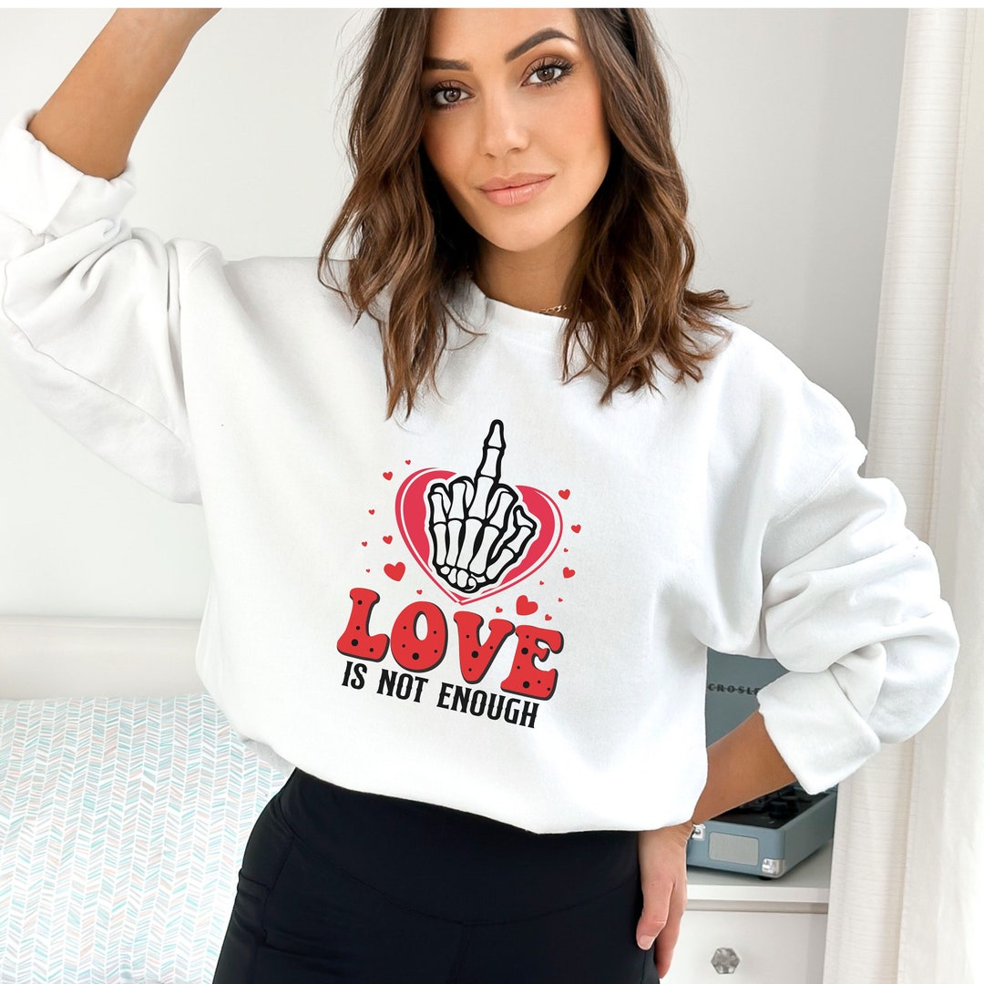 Skeleton Valentines Middle Finger Love is Not Enough Sweatshirt ...