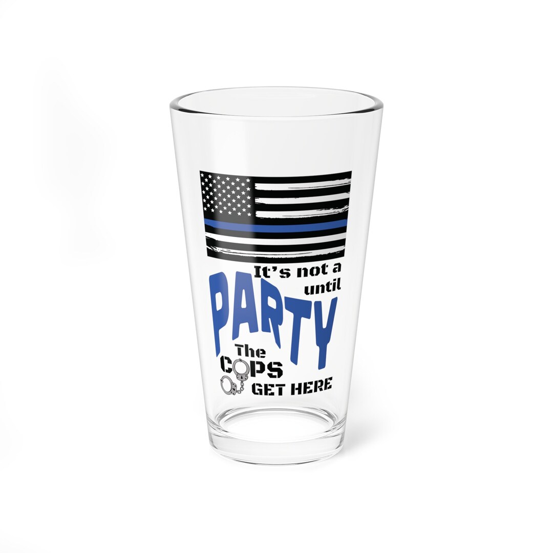 Funny Police Pint Glass Its Not A Party Until The Cops Get Here Funny Beer Glass Thin Blue