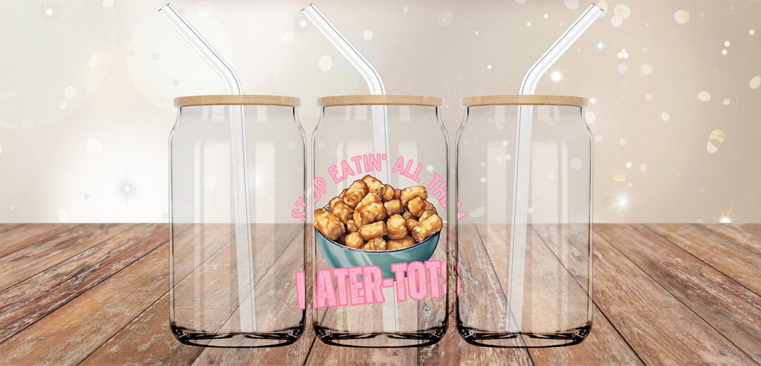 Stop Eatin’ All Them Hater-tots UVDTF Decal for Glass Can | UVDTF Cup ...