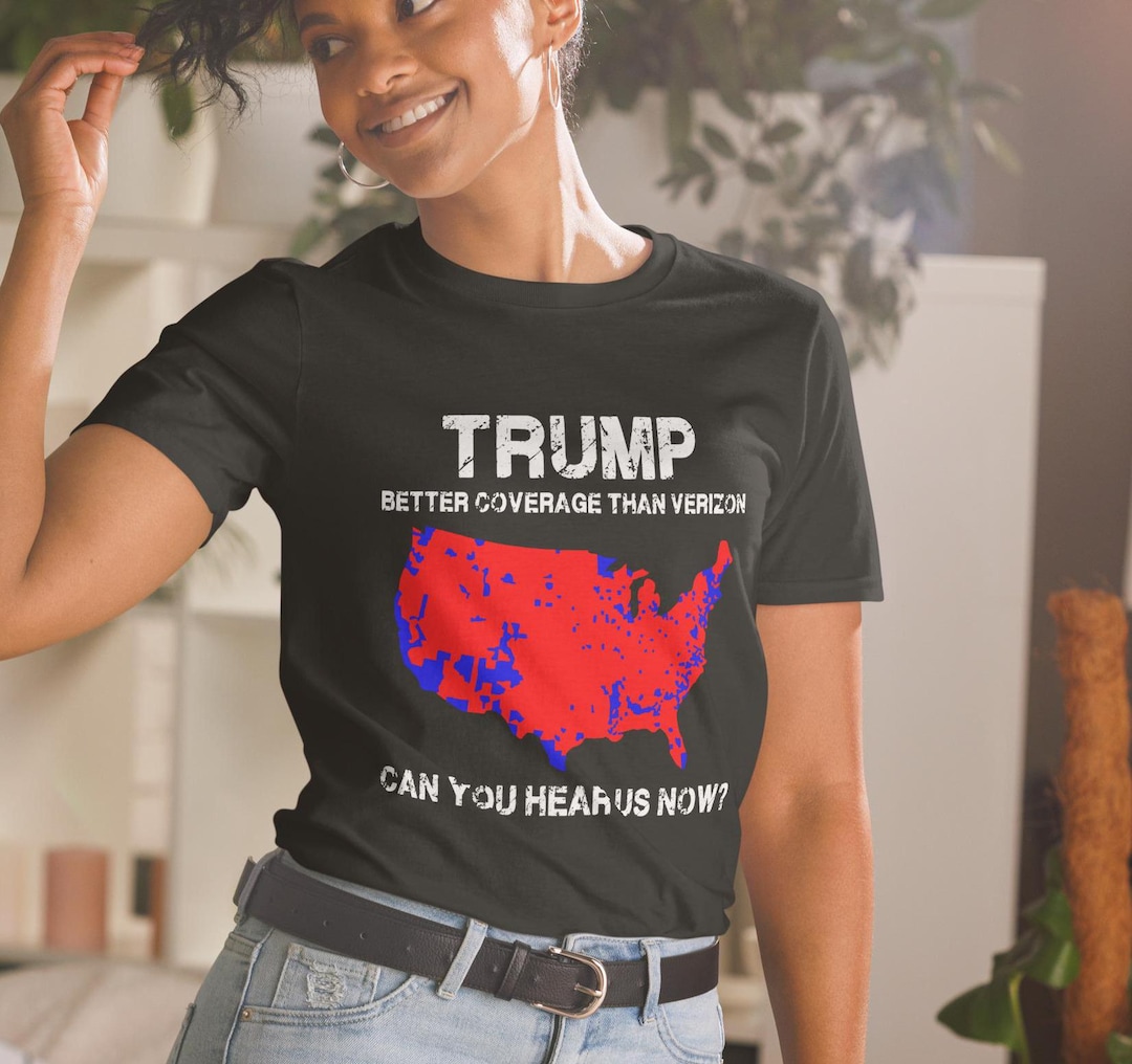 Trump Won, Better Coverage Than Verizon, Can You Hear Us Now T-shirt ...